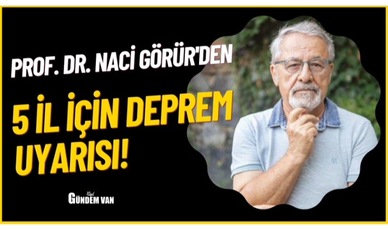 Prof Dr Naci Görürden 5 İl İçin Deprem Uyarısı Gündem Van Van